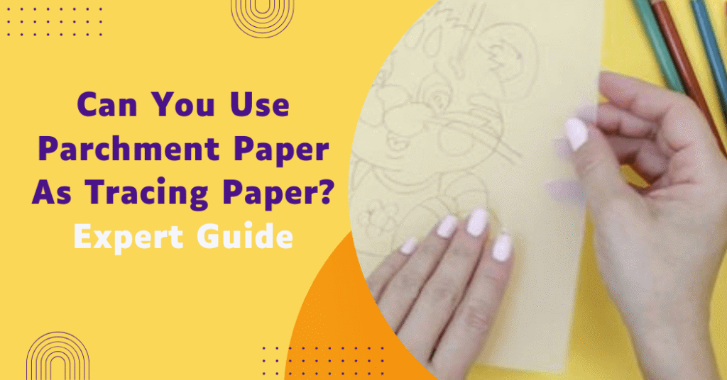 Can You Use Parchment Paper As Tracing Paper? Expert Guide