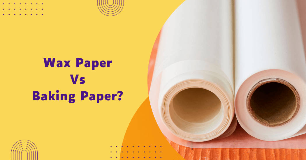 Wax Paper Vs Baking Paper? When And How To Use Each?