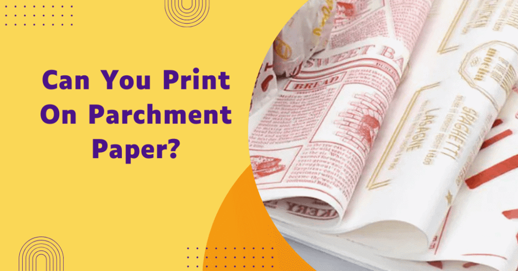 Can You Print On Parchment Paper? Tips & Best Practices
